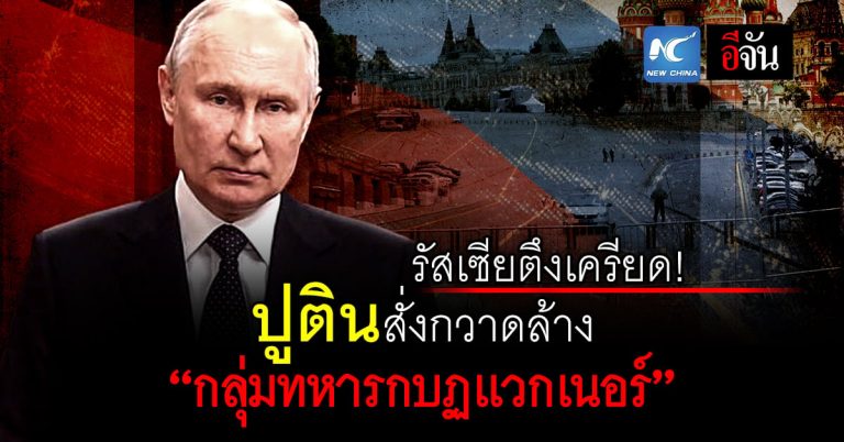 ปูติน ปธน รัสเซีย สั่งกวาดล้างกลุ่มทหารกบฏแวกเนอร์ อีจัน