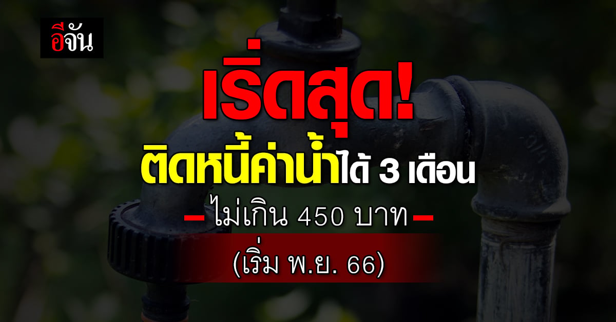 คนรายได้น้อยเฮ! ค้างค่าน้ำได้นาน 3 เดือน ไม่เกิน 450 บาท เริ่ม พ.ย.66 ...