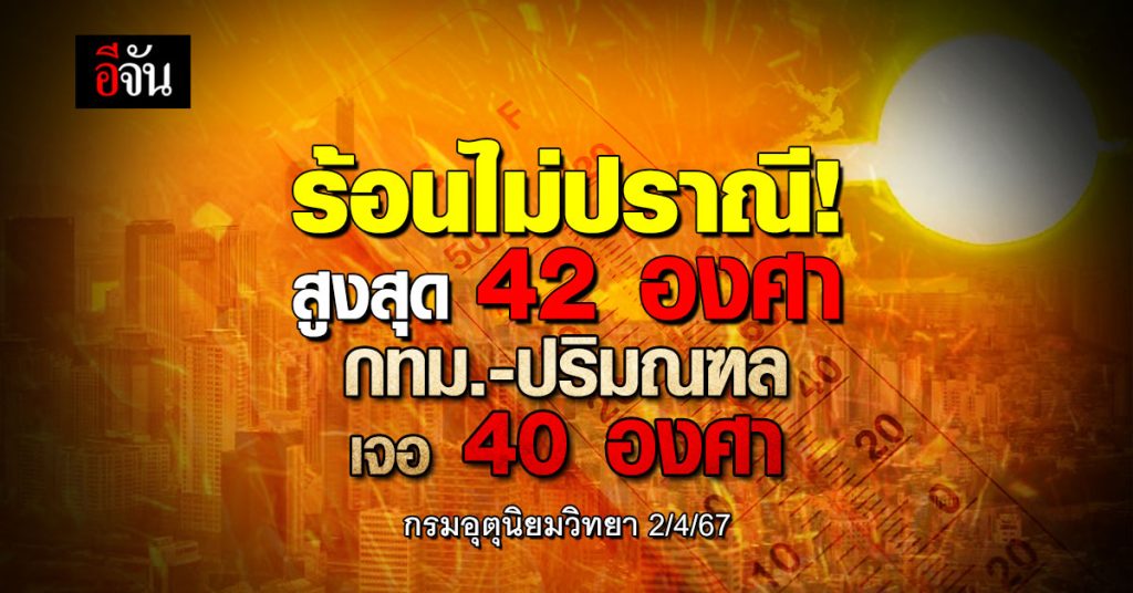 สภาพอากาศวันนี้ 2 เม ย 67 ร้อนไม่ปราณีอุณหภูมิสูงสุด 42 องศา